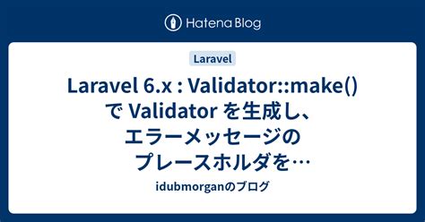 Laravel 6x Validatormake で Validator を生成し、エラーメッセージのプレースホルダを