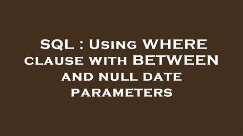 SQL Using WHERE Clause With BETWEEN And Null Date Parameters YouTube