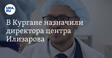 Директор центра Илизарова в Кургане назначение