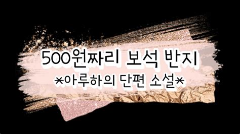 사랑 표현의 서툰 청춘 로맨스를 담은 이야기 사랑을표현하세요 글읽어주는사람아루하500원짜리보석반지오디오북 오디오소설 로맨스 단편소설 Youtube