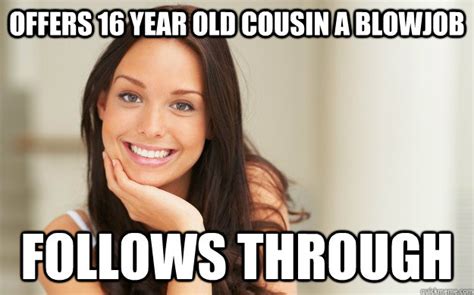 Offers 16 Year Old Cousin A Blowjob Follows Through Good Girl Gina Quickmeme