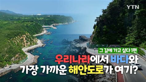 그 길에 가고 싶다 1편 우리나라에서 바다와 가장 가까운 해안도로가 여기 Ytn Youtube
