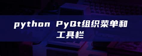 python PyQt组织菜单和工具栏 Python基础教程