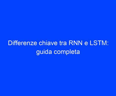 differenze chiave tra rnn e lstm guida completa riccardo de bernardinis