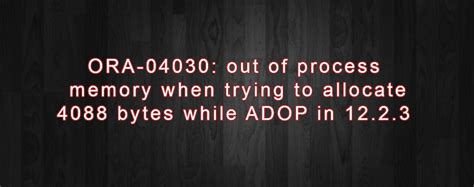Ora 04030 Out Of Process Memory When Trying To Allocate 4088 Bytes While Adop In 1223