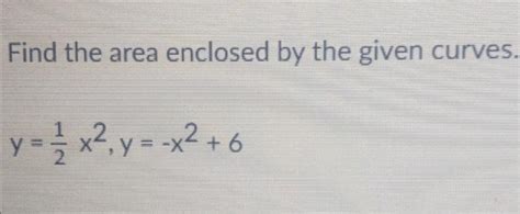 Solved Find the area enclosed by the given curves y ½ x² Chegg