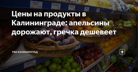 Цены на продукты в Калининграде апельсины дорожают гречка дешевеет