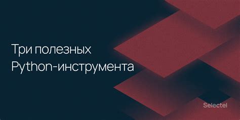 3 полезных Python инструмента для упрощения работы с кодом Академия Selectel