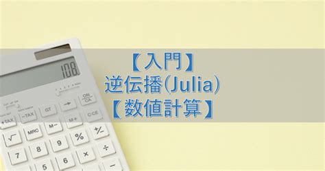 【入門】逆伝播julia【数値計算】 シミュレーションの世界に引きこもる部屋