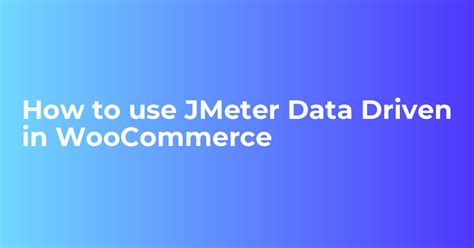 How To Use Jmeter Data Driven In Woocommerce Webkul Blog
