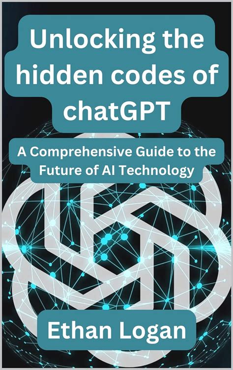 UNLOCKING THE HIDDEN CODES OF CHATGPT A Comprehensive Guide To The Future Of AI Technology