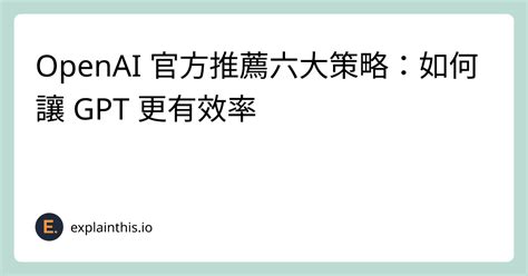 openai 官方推薦六大策略：如何讓 gpt 更有效率｜explainthis