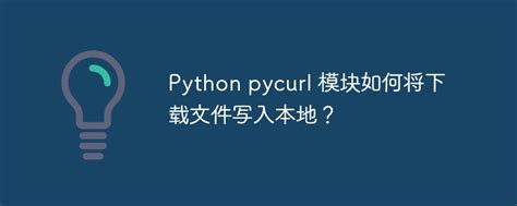 Python Pycurl 模块如何将下载文件写入本地？ 米云