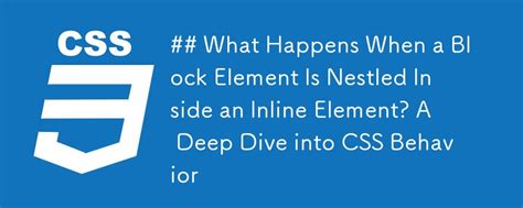 當區塊元素位於內聯元素內時會發生什麼？深入研究 Css 行為 Css教學 Php中文網
