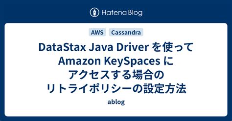 Datastax Java Driver を使って Amazon Keyspaces にアクセスする場合のリトライポリシーの設定方法 Ablog