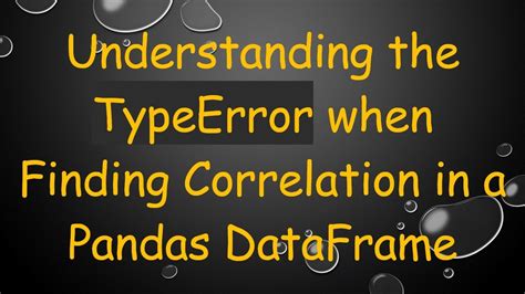 Understanding The Typeerror When Finding Correlation In A Pandas Dataframe Youtube