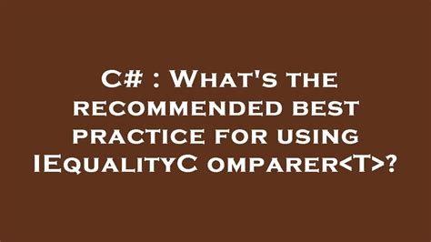 C Whats The Recommended Best Practice For Using Iequalitycomparer T