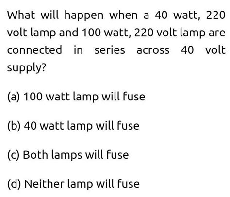 [answered] what will happen when a 40 watt 220 volt lamp and 100 watt
