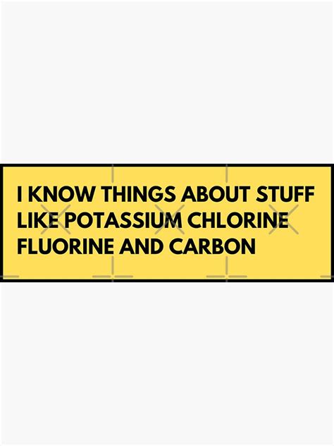 I Know Things About Stuff Like Potassium Chlorine Fluorine And Carbon