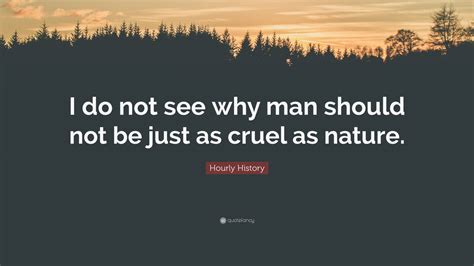 Hourly History Quote “i Do Not See Why Man Should Not Be Just As Cruel