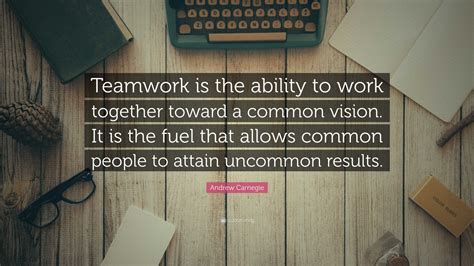 Andrew Carnegie Quote Teamwork Is The Ability To Work Together Toward