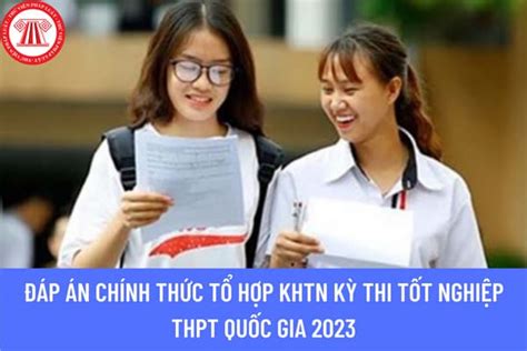 Đáp án chính thức tổ hợp KHTN kỳ thi tốt nghiệp THPT quốc gia 2023? Xem ...
