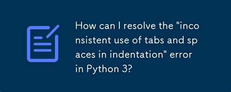 如何解決 Python 3 中「縮排中製表符和空格的使用不一致」錯誤？ Python教學 Php中文網