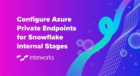 Configure Azure Private Endpoints For Snowflake Internal Stages Interworks