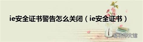 Ie安全证书 Ie安全证书警告怎么关闭 易坊
