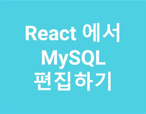 React 에서 Mysql 데이터 편집하기 애니 좋아하는 연구원
