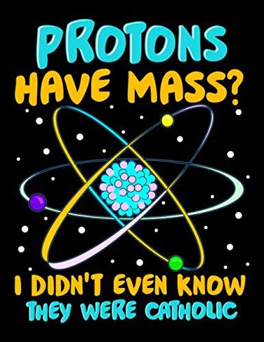 protons have mass i didn t even know they were catholic protons have