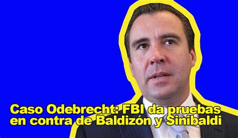 Caso Odebrecht Las Pruebas Del Fbi Sobre Los Sobornos A Baldizón Y Alejandro Sinibaldi