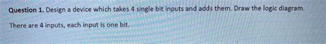 Solved Question 1 Design A Device Which Takes 4 Single Bit