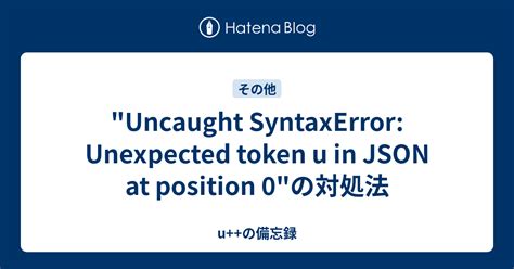 uncaught syntaxerror unexpected token u in json at position 0 の対処法