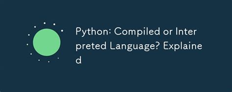 Python：編譯還是解釋的語言？解釋了 Python教學 Php中文網