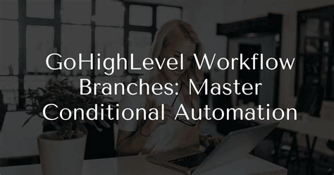 Gohighlevel Workflow Branches Master Conditional Automation