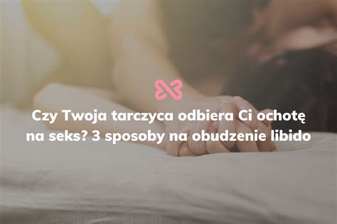 Czy Tarczyca Odbiera Ci Ochot Na Seks Sposoby Na Obudzenie Libido