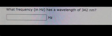 Solved What Frequency In Hz Has A Wavelength Of 342 Nm Chegg Com