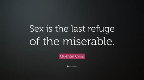 Quentin Crisp Quote Sex Is The Last Refuge Of The Miserable”