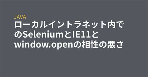 ローカルイントラネット内でのSeleniumとIE とwindow openの相性の悪さ grep Tips