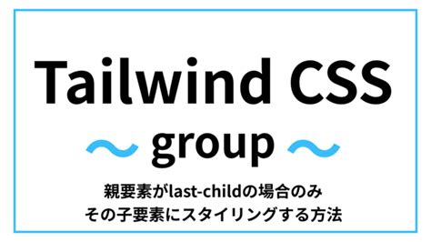 Tailwind CSS親要素がlast childの場合のみその子要素にスタイリングする方法groupの使い方