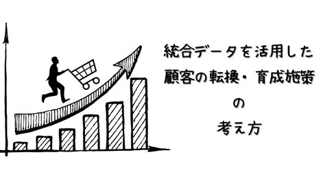 Cdp、統合データを活用した顧客の転換・育成施策の考え方 Uncover Truth