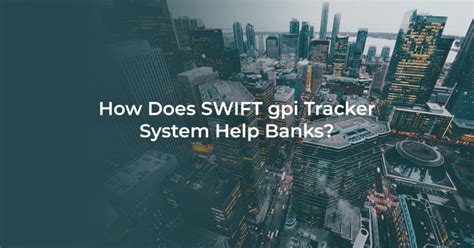 How Does SWIFT Gpi Tracker System Help Banks