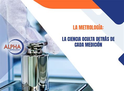 La Metrología La Ciencia Oculta Detrás De Cada Medición Alpha Metrología