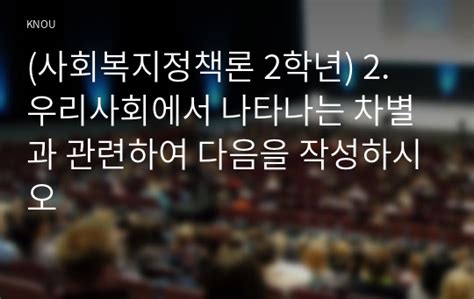 사회복지정책론 2학년 2 우리사회에서 나타나는 차별과 관련하여 다음을 작성하시오 방송통신대