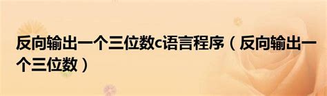 反向输出一个三位数c语言程序（反向输出一个三位数） 新讯网