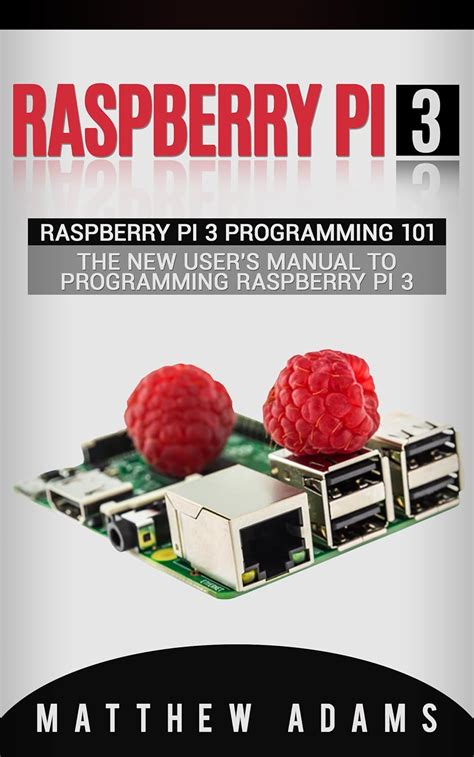 Raspberry Pi 3 Raspberry Pi 3 Programming 101 The New Users Manual To