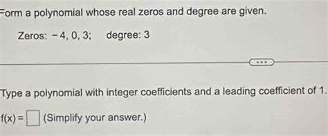 Solved Form A Polynomial Whose Real Zeros And Degree Are Given Zeros