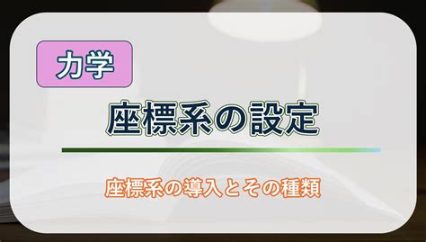 物理における座標系の設定とその種類 あんとらの物理のーと