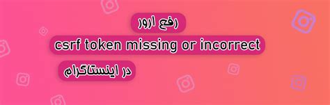 رفع ارور csrf token missing or incorrect در اینستاگرام رفعع مشکل ارور